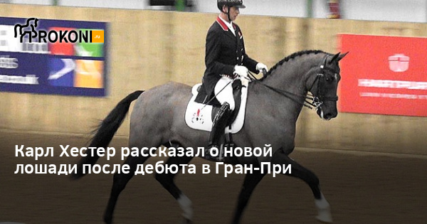 Статьи, Карл Хестер рассказал о новой лошади после дебюта в Гран-При ...