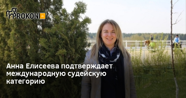 Анна Елисеева подтверждает международную судейскую категорию | Prokoni.ru
