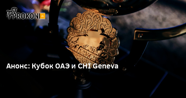 Анонс: Кубок ОАЭ и CHI Geneva | Prokoni.ru