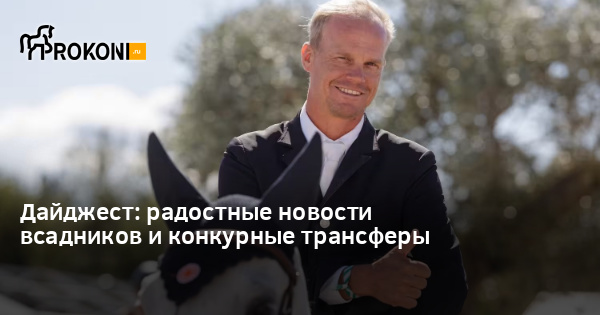 Дайджест: радостные новости всадников и конкурные трансферы | Prokoni.ru