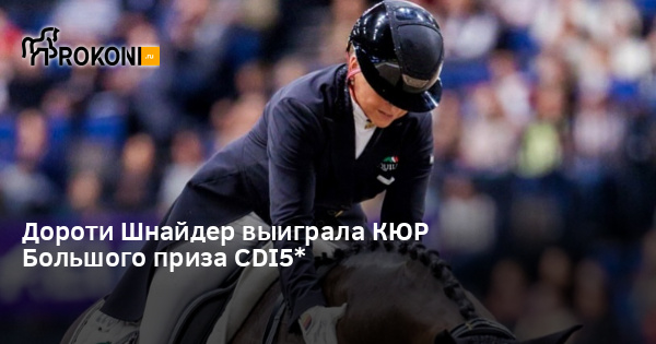 Дороти Шнайдер выиграла КЮР Большого приза CDI5* | Prokoni.ru