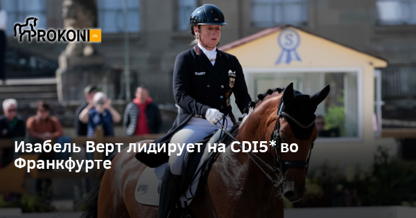 Изабель Верт лидирует на CDI5* во Франкфурте | Prokoni.ru